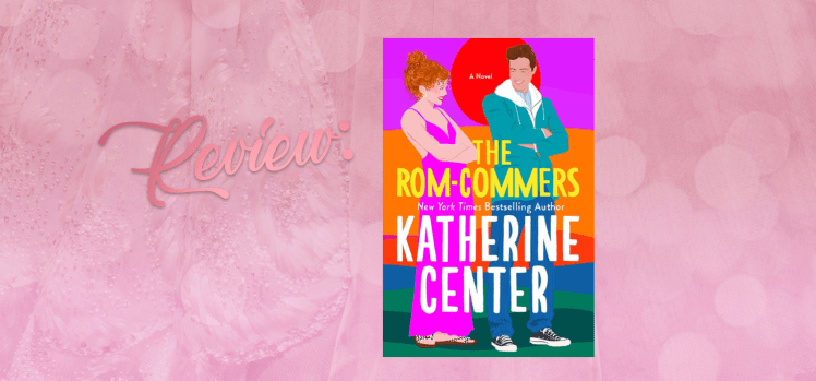ARC Review: The Rom-Commers by Katherine Center – Bubbling up with Helena